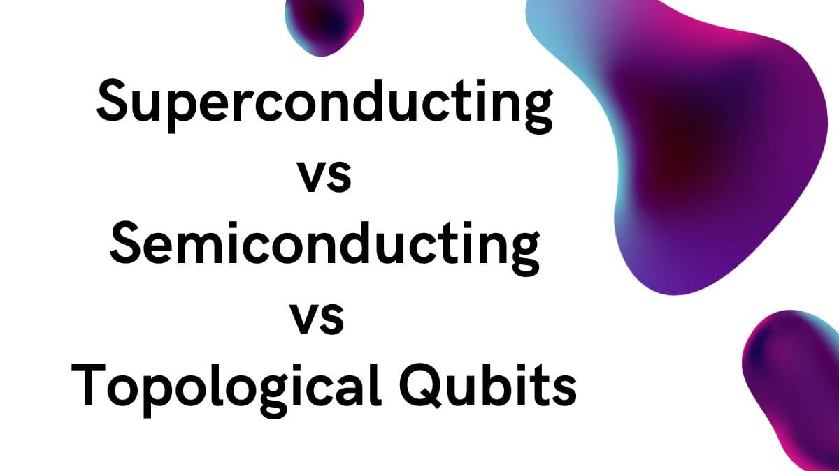 Superconducting vs Semiconducting vs Topological Qubits Superconducting vs Semiconducting vs Topological Qubits