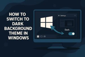 How to Switch to Dark Background Theme in Windows: Complete Guide